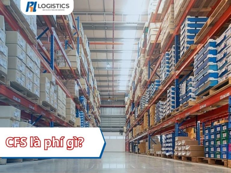 CFS là phí gì? Ai sẽ là người trả phí CFS trong Logistics